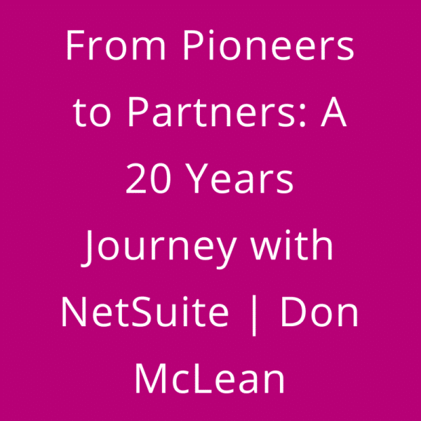 From Pioneers to Partners: A 20 Years Journey with NetSuite | Don McLean